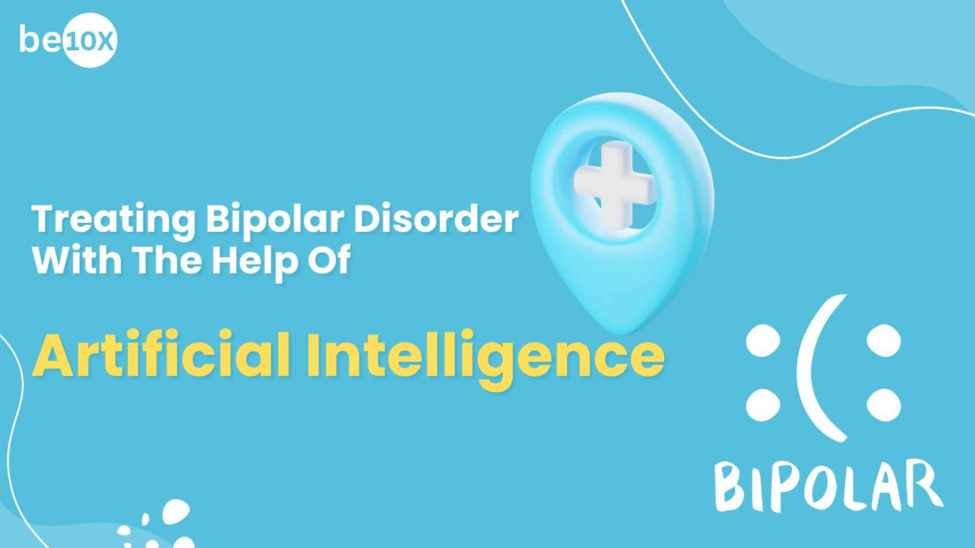 Treating Bipolar Disorder With The Help Of Artificial Intelligence - Be10X